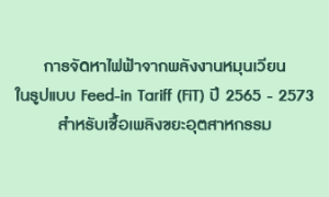 การจัดหาไฟฟ้าจากพลังงานหมุนเวียนในรูปแบบ Feed-in Tariff (FiT) ปี 2565 - 2573 สำหรับเชื้อเพลิงขยะ ...